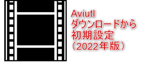 Aviutlのダウンロードから初期設定の解説（2022年版）